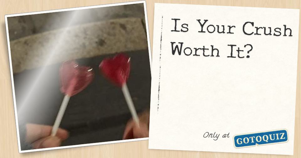 Is Your Crush Worth It?