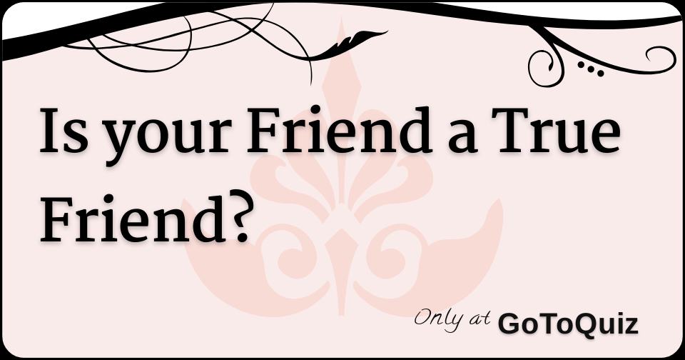Is your Friend a True Friend?