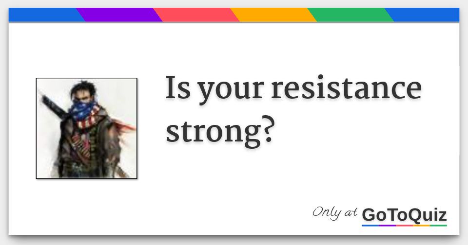 Is your resistance strong?
