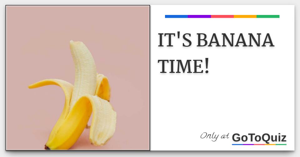 IT'S BANANA TIME!