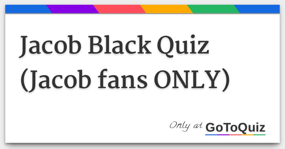 Jacob Black Quiz (Jacob fans ONLY)
