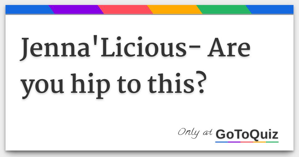 Jenna'Licious- Are you hip to this?