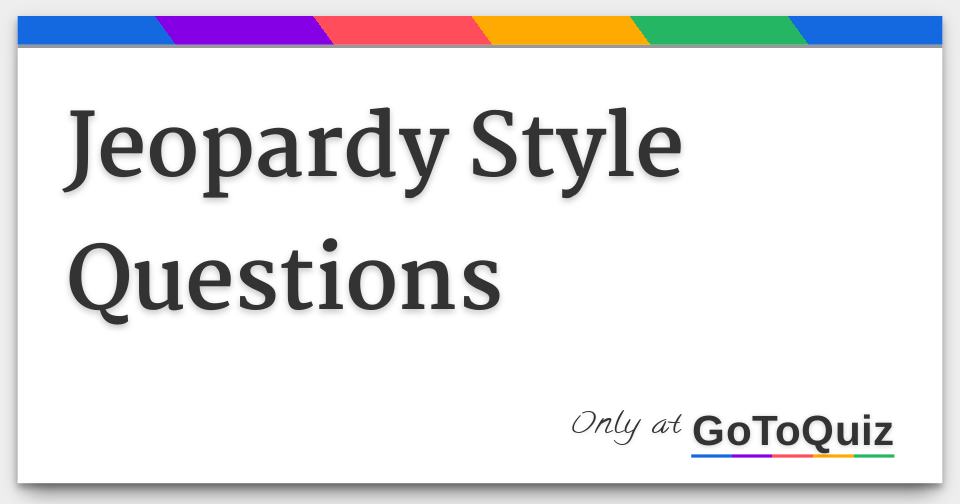 Jeopardy Style Questions jeopardy-style-questions