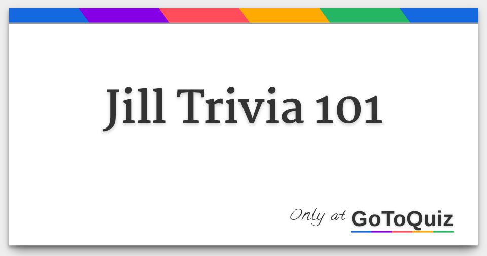 Jill Trivia 101 Answers