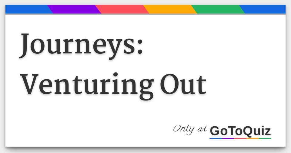 Journeys: Venturing Out