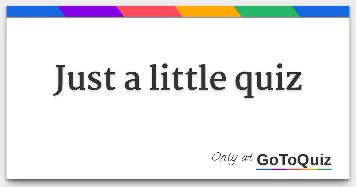 Just a little quiz