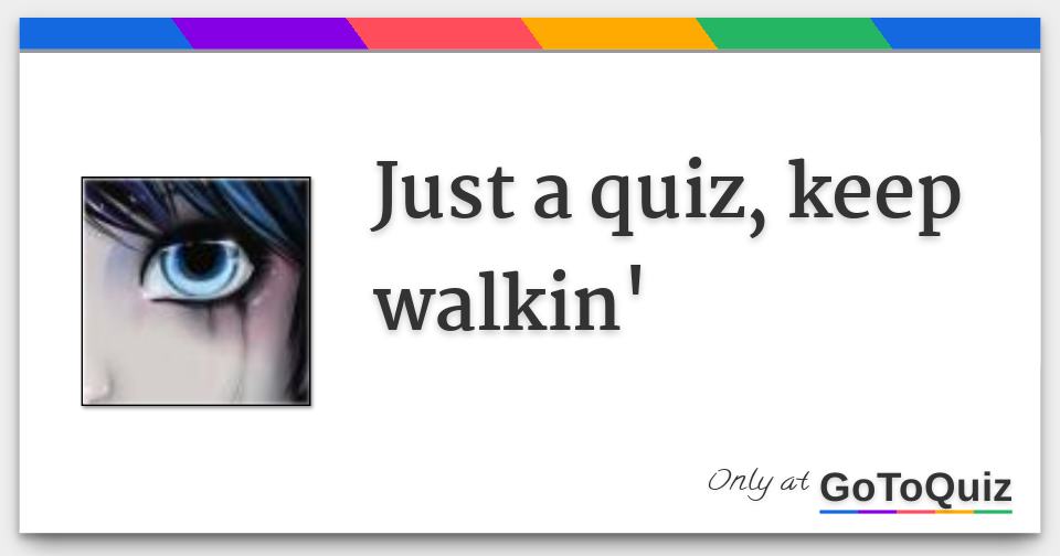Just a quiz, keep walkin'