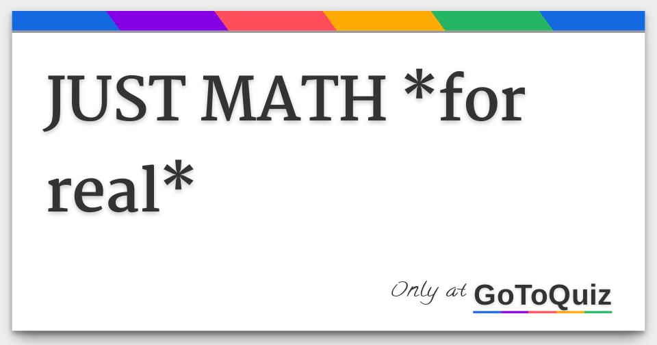 JUST MATH *for real*