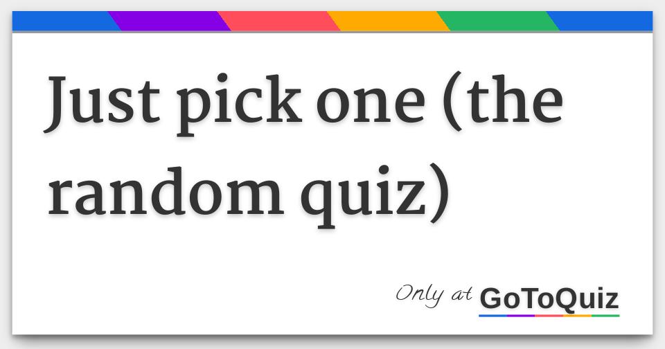 just pick one (the random quiz)