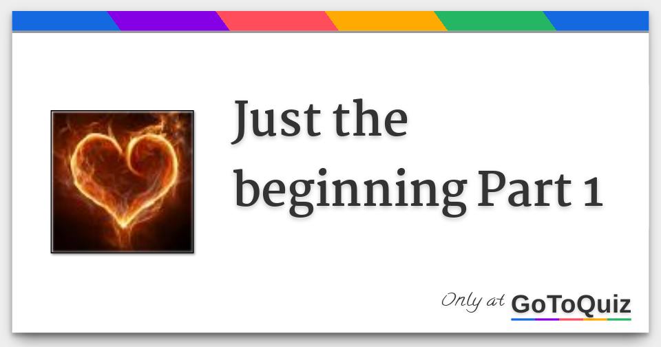 Just the beginning Part 1