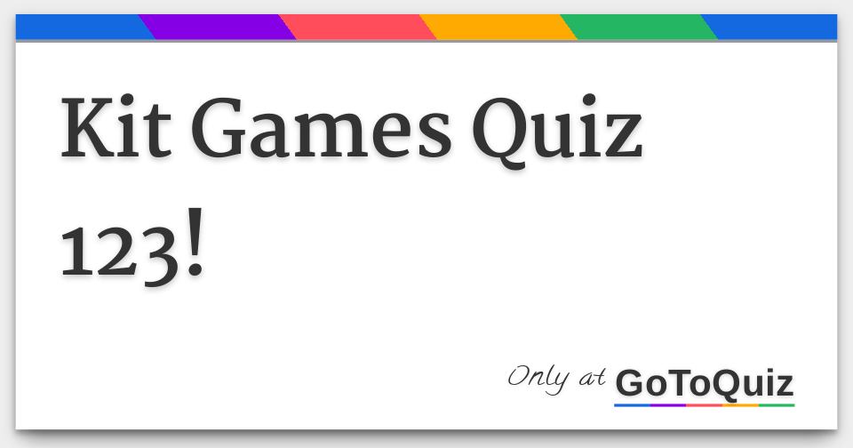 Kit Games Quiz 123!