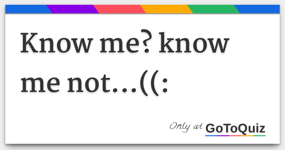 know me? know me not...((: