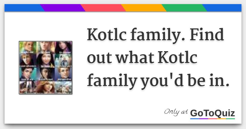 Kotlc family. Find out what Kotlc family you'd be in.