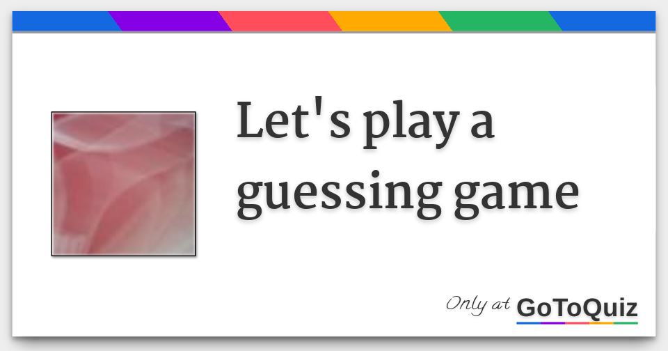 Let's play a guessing game