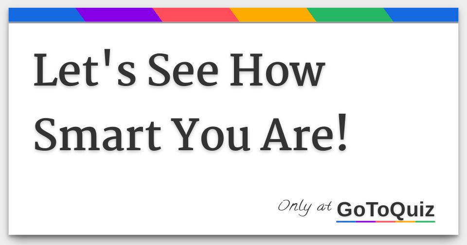 Let's See How Smart You Are!