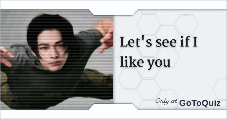 Let's see if I like you