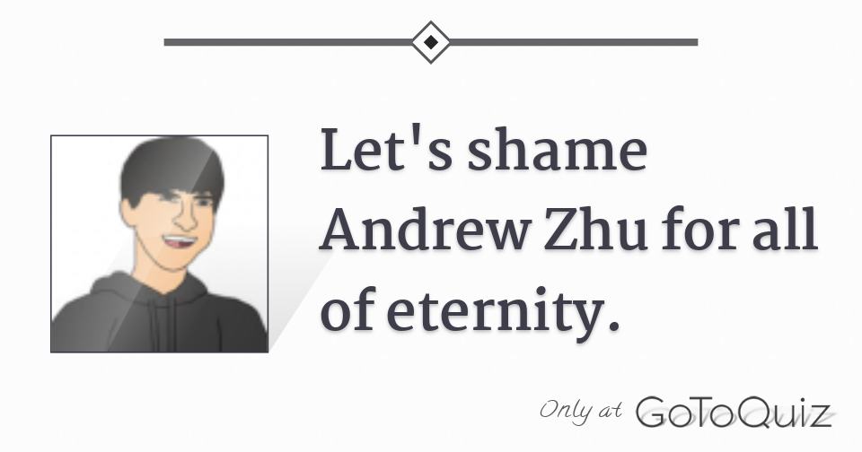 Lets Shame Andrew Zhu For All Of Eternity 