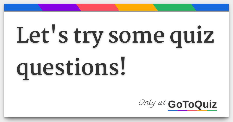 Let s Try Some Quiz Questions let-s-try-some-quiz-questions