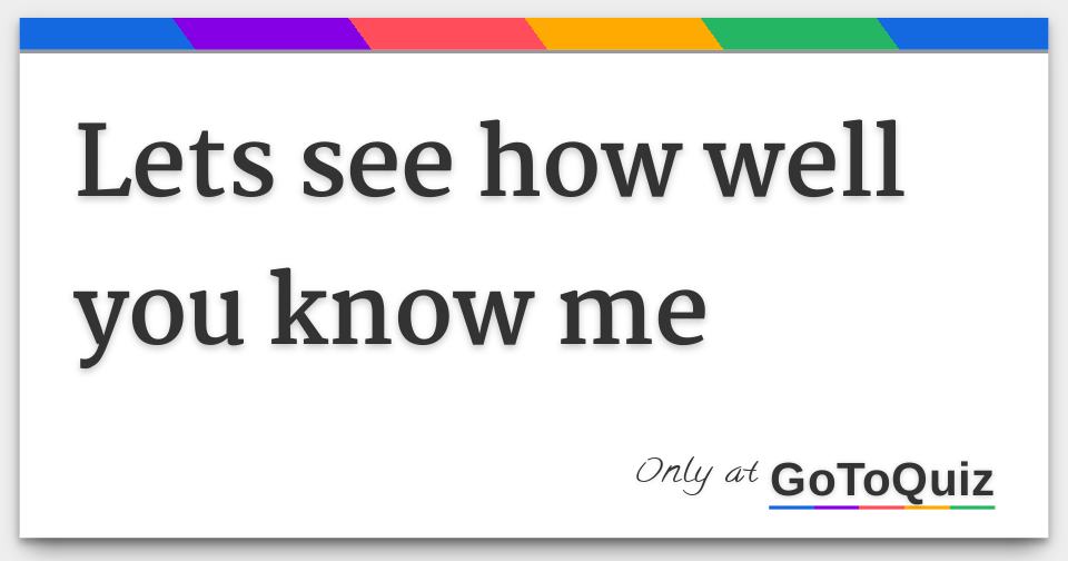 lets see how well you know me