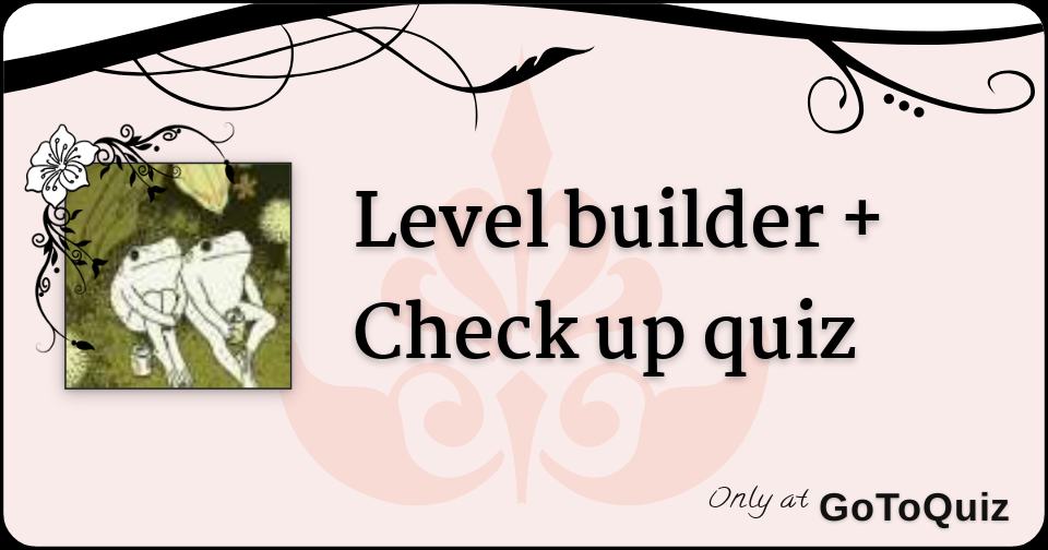 Level builder + Check up quiz