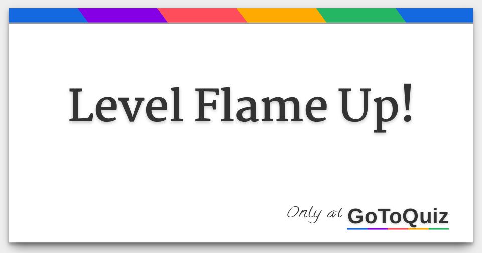 Level Flame Up!