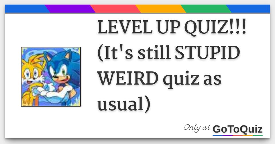 Results: LEVEL UP QUIZ!!! (It's still STUPID WEIRD quiz as usual)