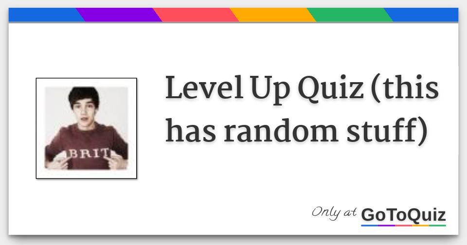 Level Up Quiz (this has random stuff)