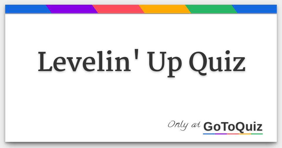 Levelin' Up Quiz