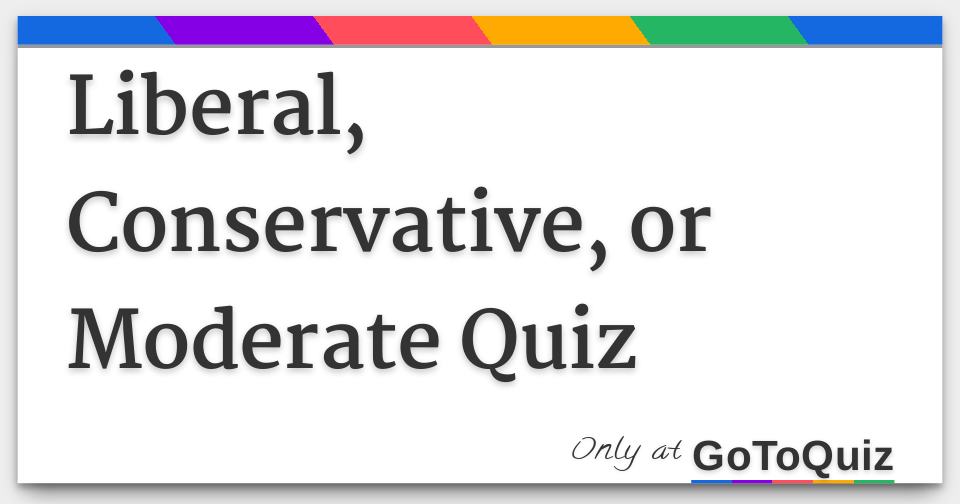 Liberal, Conservative, or Moderate Quiz