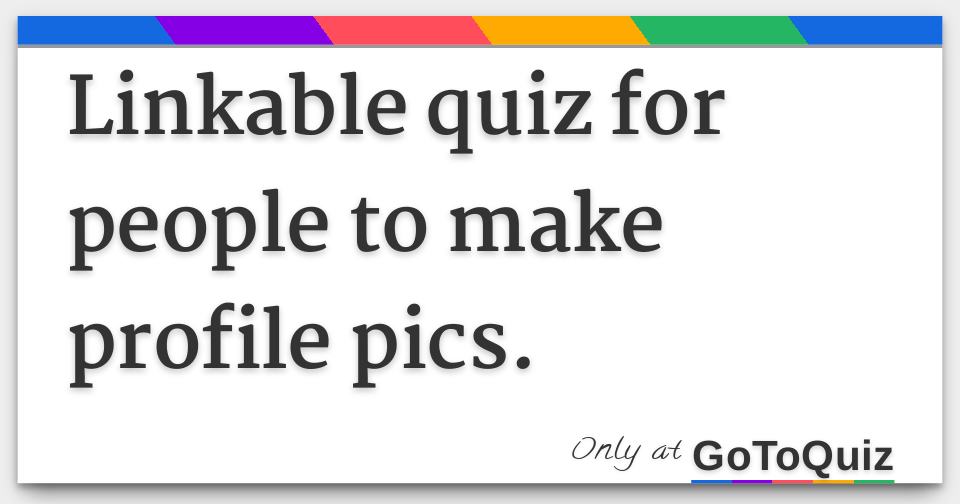 Linkable quiz for people to make profile pics.