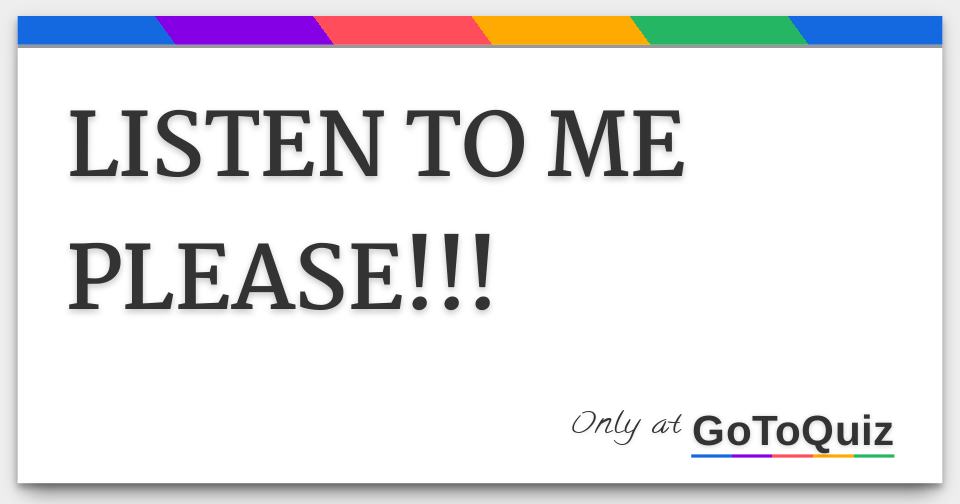 LISTEN TO ME PLEASE!!!