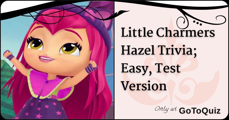 Little Charmers Hazel Trivia; Easy, Test Version