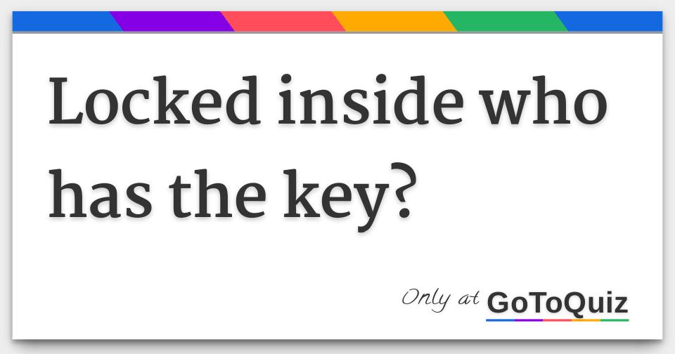 Results: locked inside who has the key?