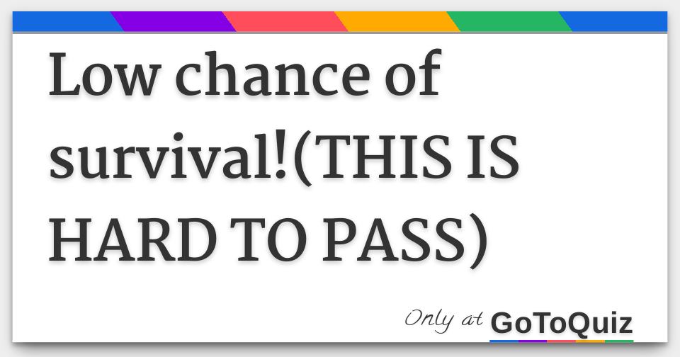 Low chance of survival!(THIS IS HARD TO PASS)