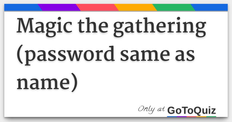 Magic the gathering (password same as name)