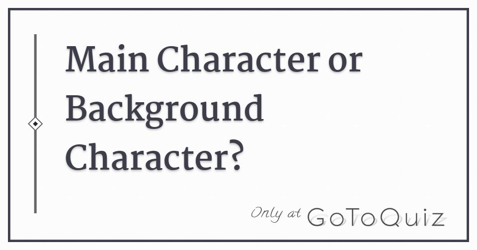 Main Character or Background Character?