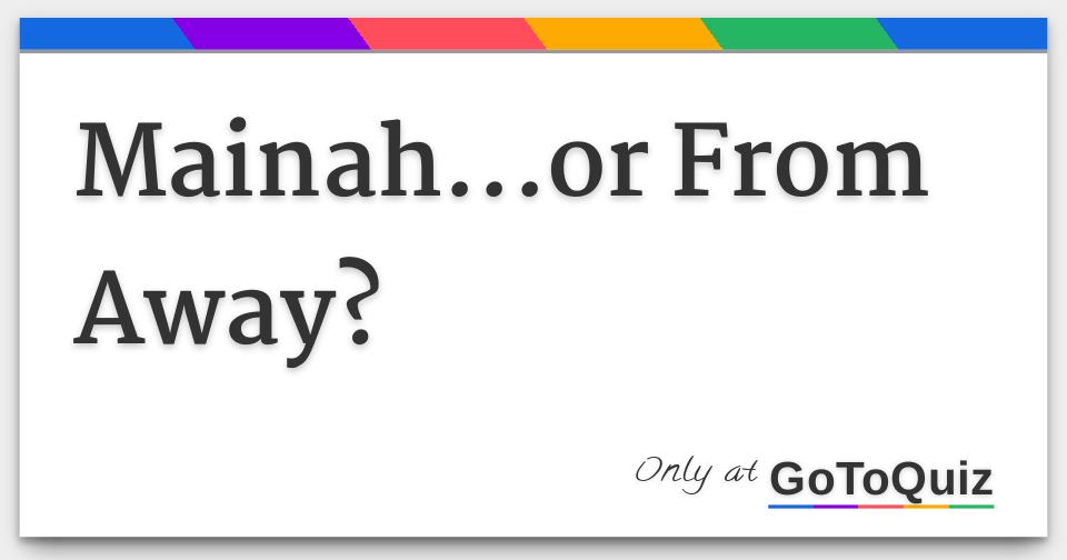 Mainah...or From Away?