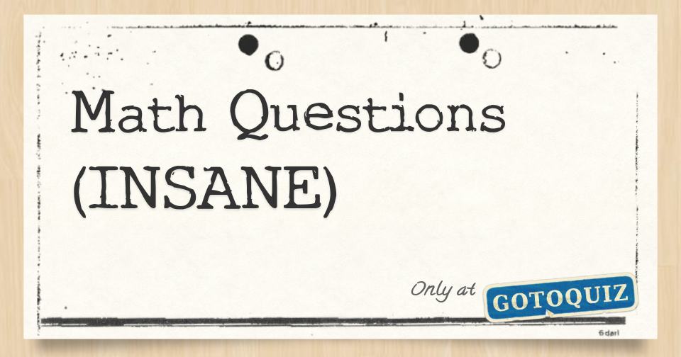 Math Questions (INSANE)