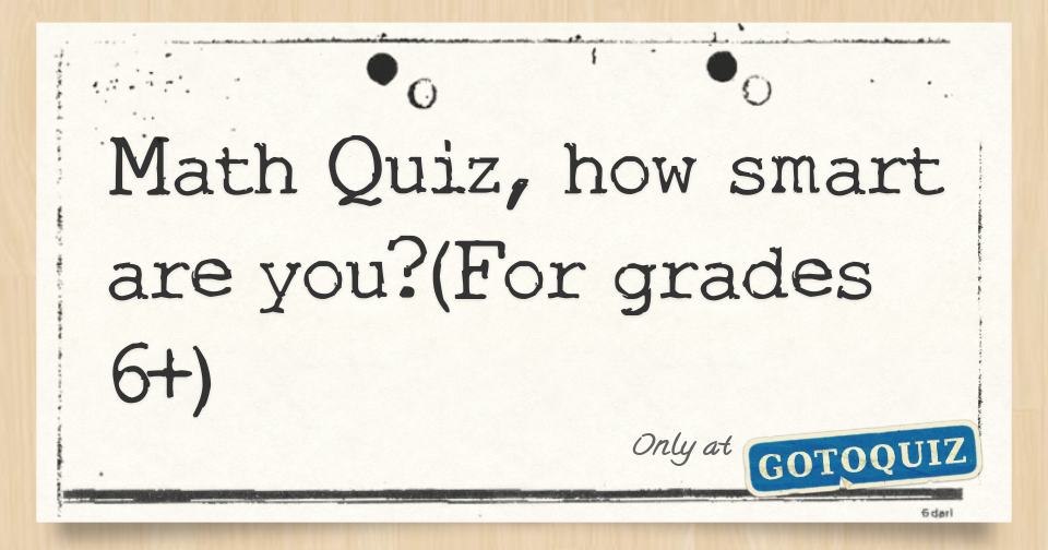 Math Quiz, how smart are you?(For grades 6+)