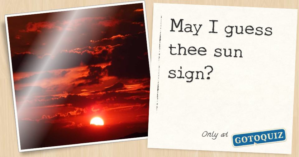 May I guess thee sun sign?