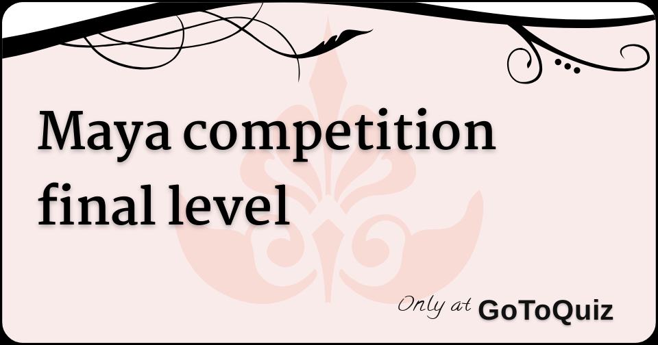 maya competition final level