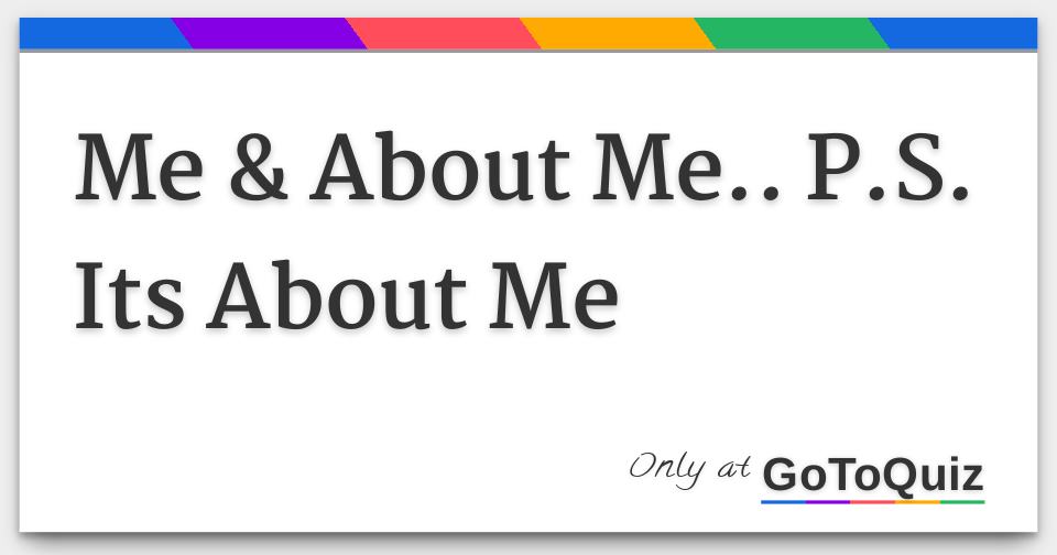 Results: Me & About Me.. P.S. Its About Me