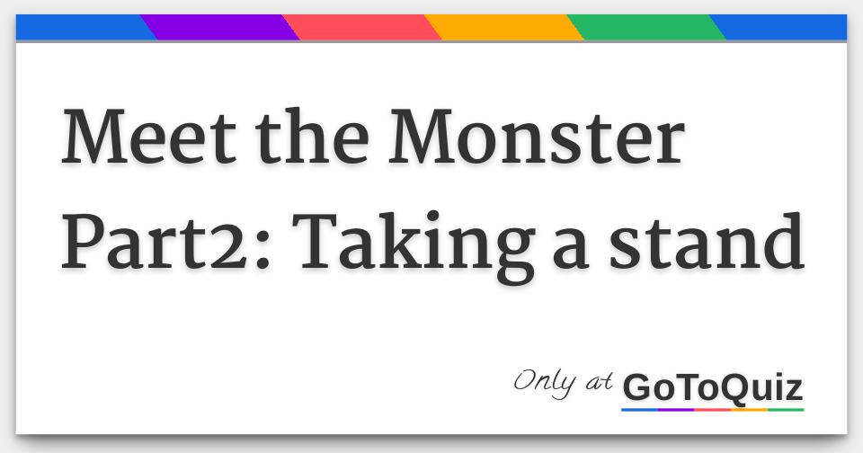 Meet the Monster Part2: Taking a stand