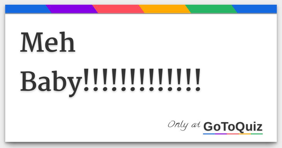 Results: Meh Baby!!!!!!!!!!!!!