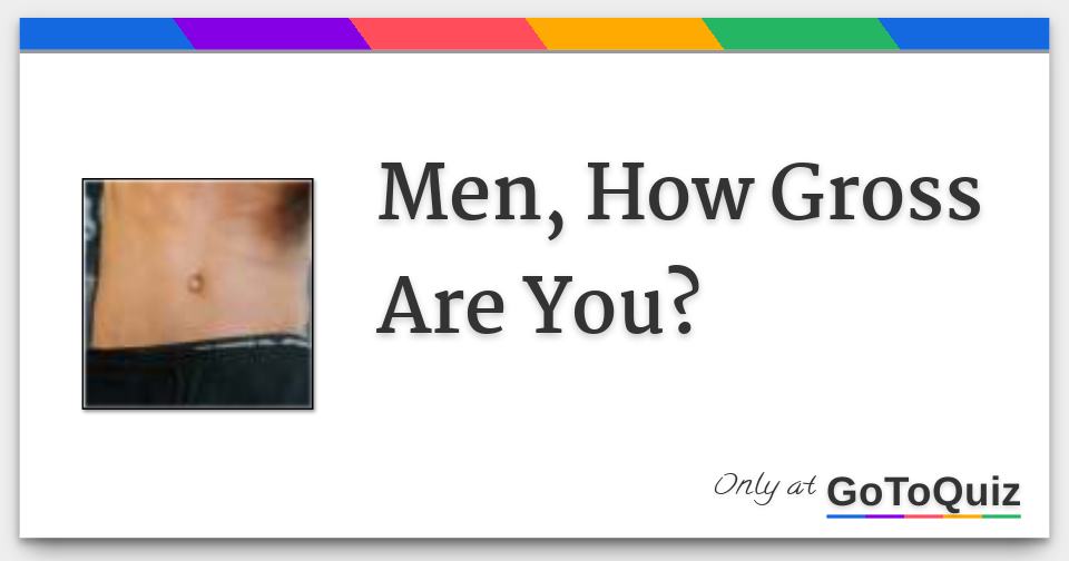 Men, How Gross Are You?