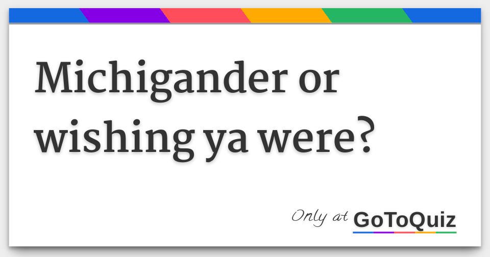 michigander or wishing ya were?