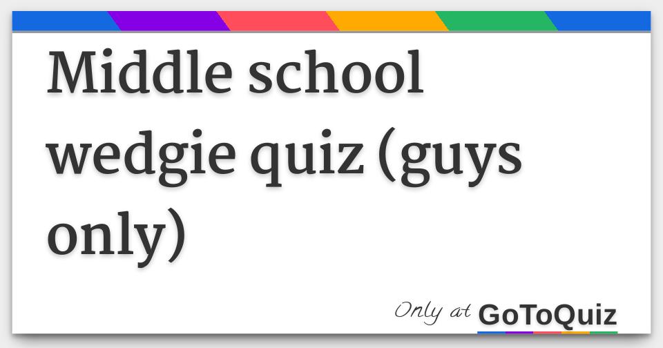 Middle school wedgie quiz (guys only)