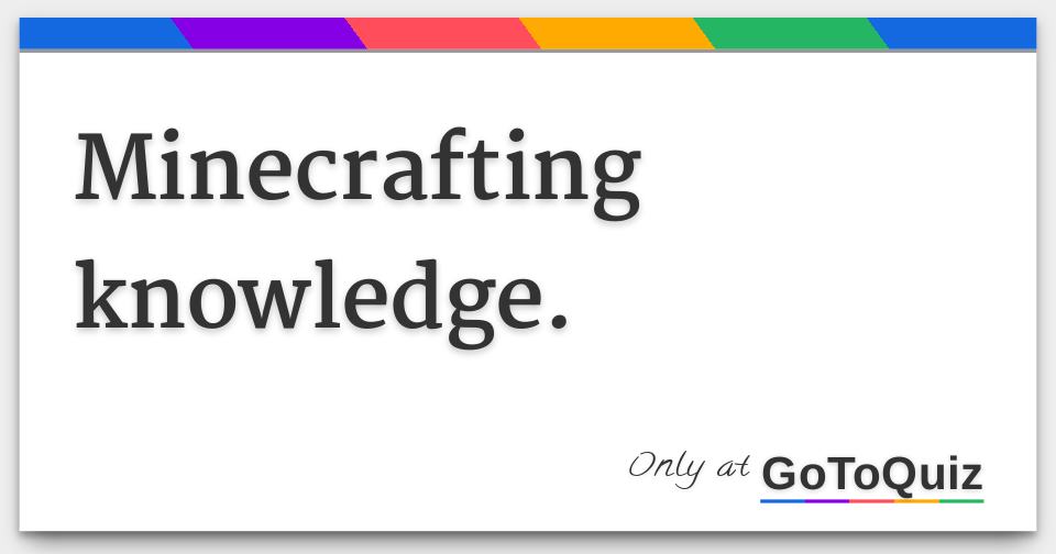 Minecrafting knowledge.