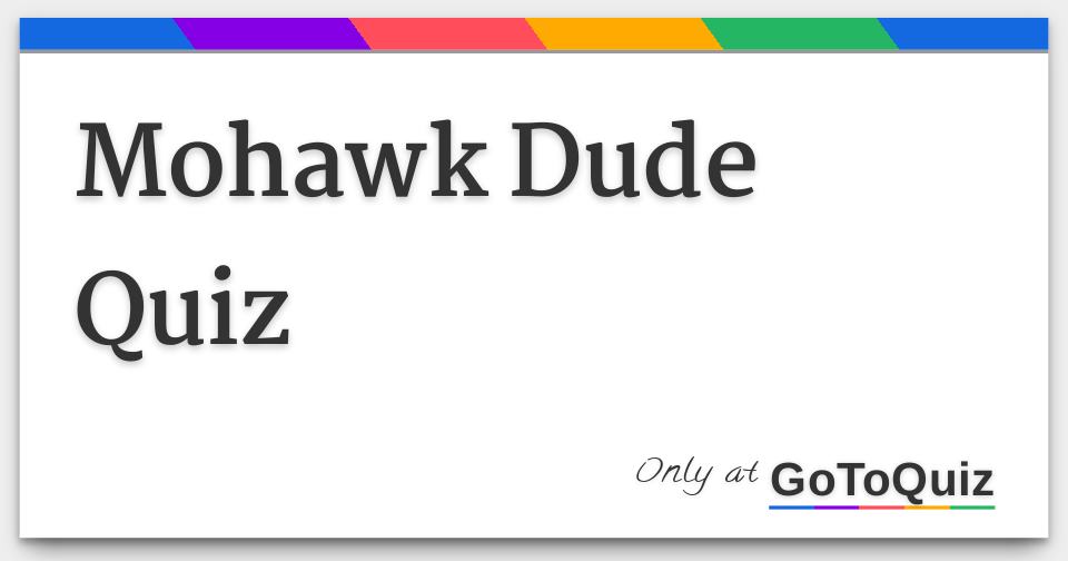 Mohawk Dude Quiz
