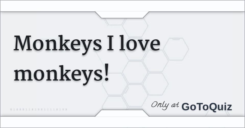Monkeys I love monkeys!